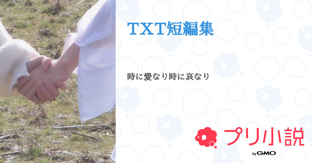 TXT短編集 - 全5話 【連載中】（白湯さんの小説） | 無料スマホ夢小説ならプリ小説 byGMO